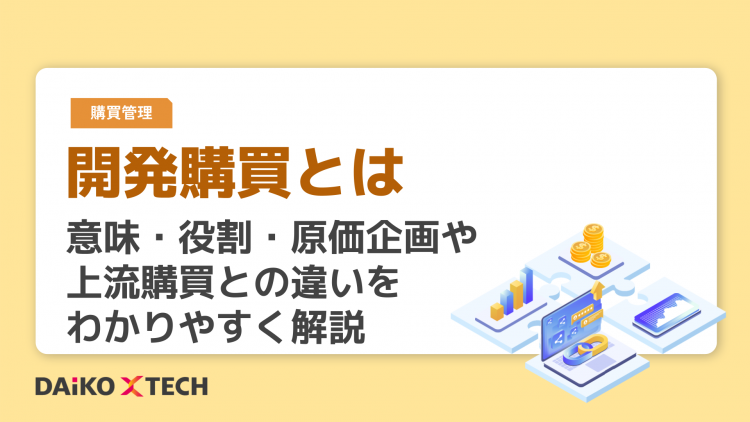 開発購買とは｜意味・役割・原価企画や上流購買との違いをわかりやすく解説 | お役立ち情報ナビ | DAIKO XTECH株式会社