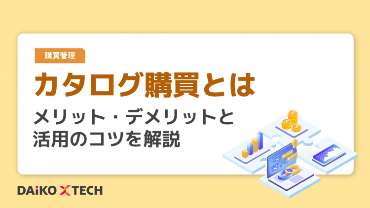 カタログ購買とは|メリット・デメリットと活用のコツを解説 | お役立ち情報ナビ | DAIKO XTECH株式会社